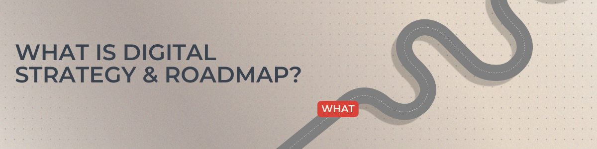 The What, Why, and When of Digital Strategy and Roadmaps